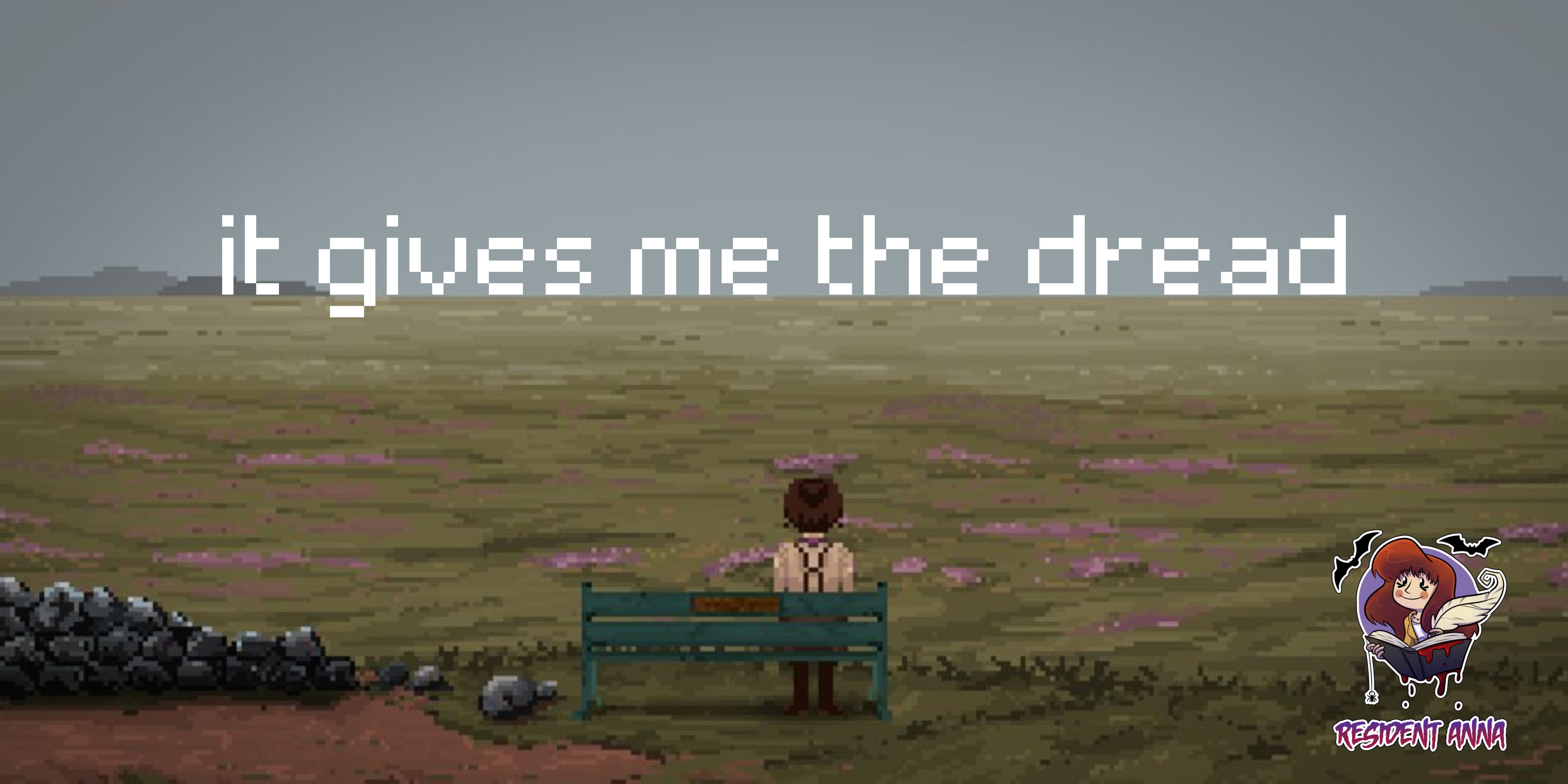 It Gives Me the Dread - by Anna C. Webster - Resident Anna