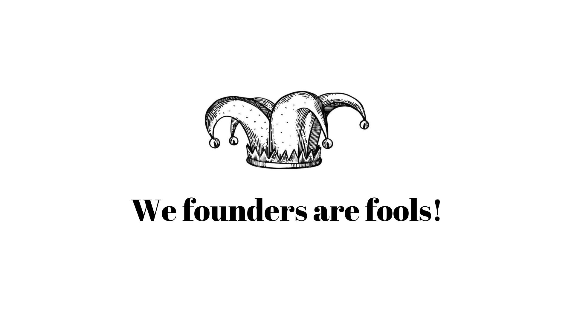We founders are fools! - by Yogini Bende