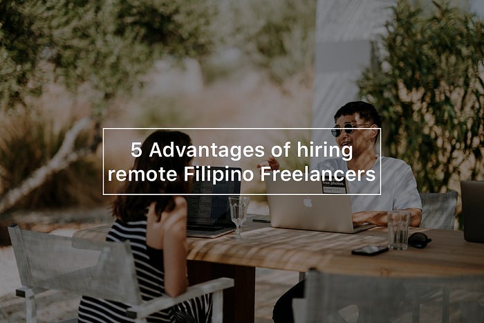 5 Advantages of hiring remote Filipino Freelancers