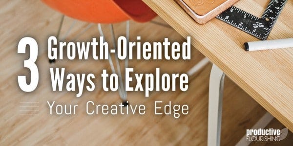 3 Growth-Oriented Ways to Explore Your Creative Edge