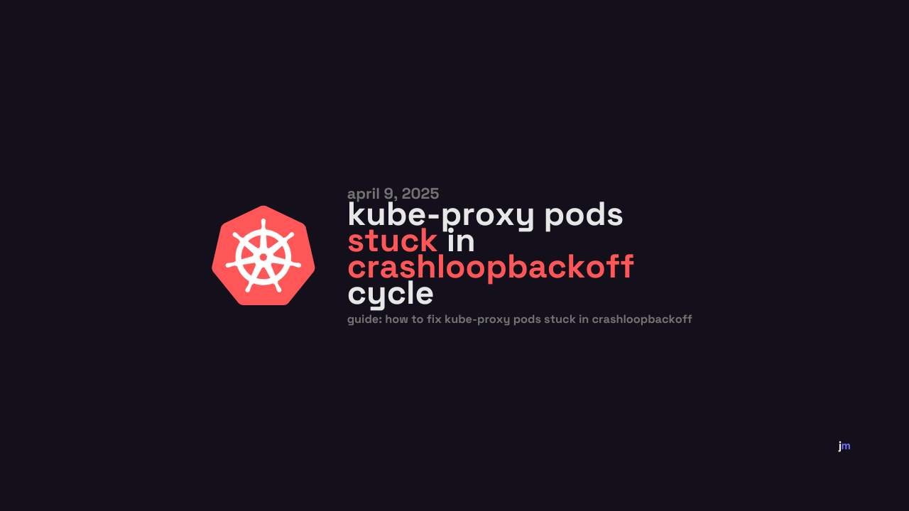 Kube Proxy Pods Stuck In Crashloopbackoff Cycle