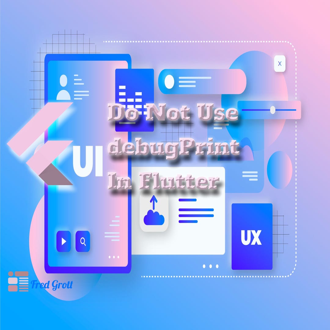 Do Not Use debugPrint In Flutter - by Fred Grott