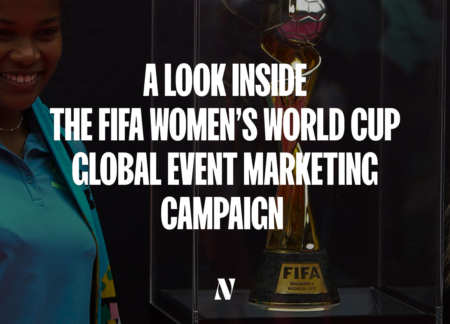 A look inside the FIFA Women's World Cup event marketing campaign