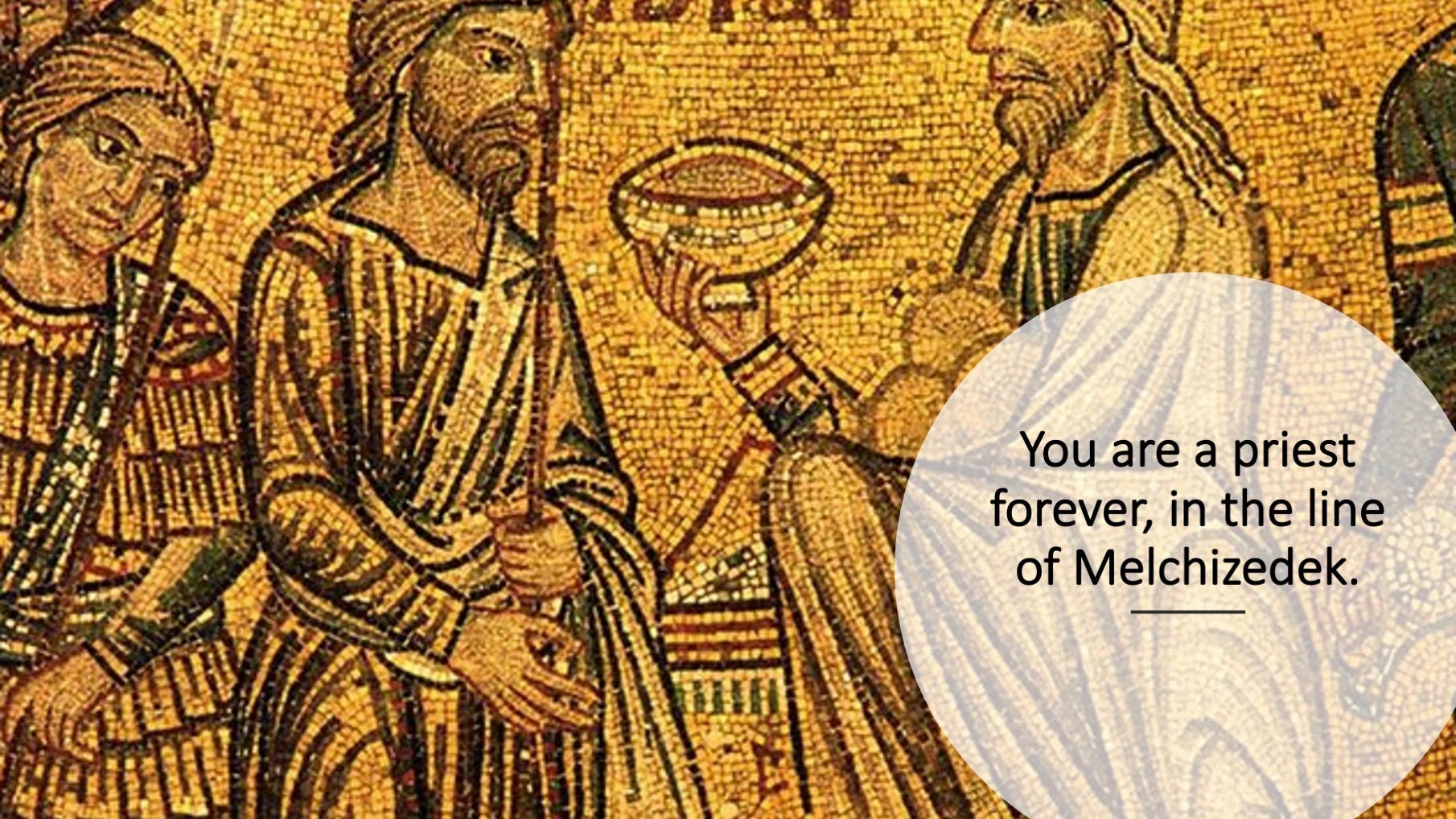 You are a priest forever, in the line of Melchizedek.