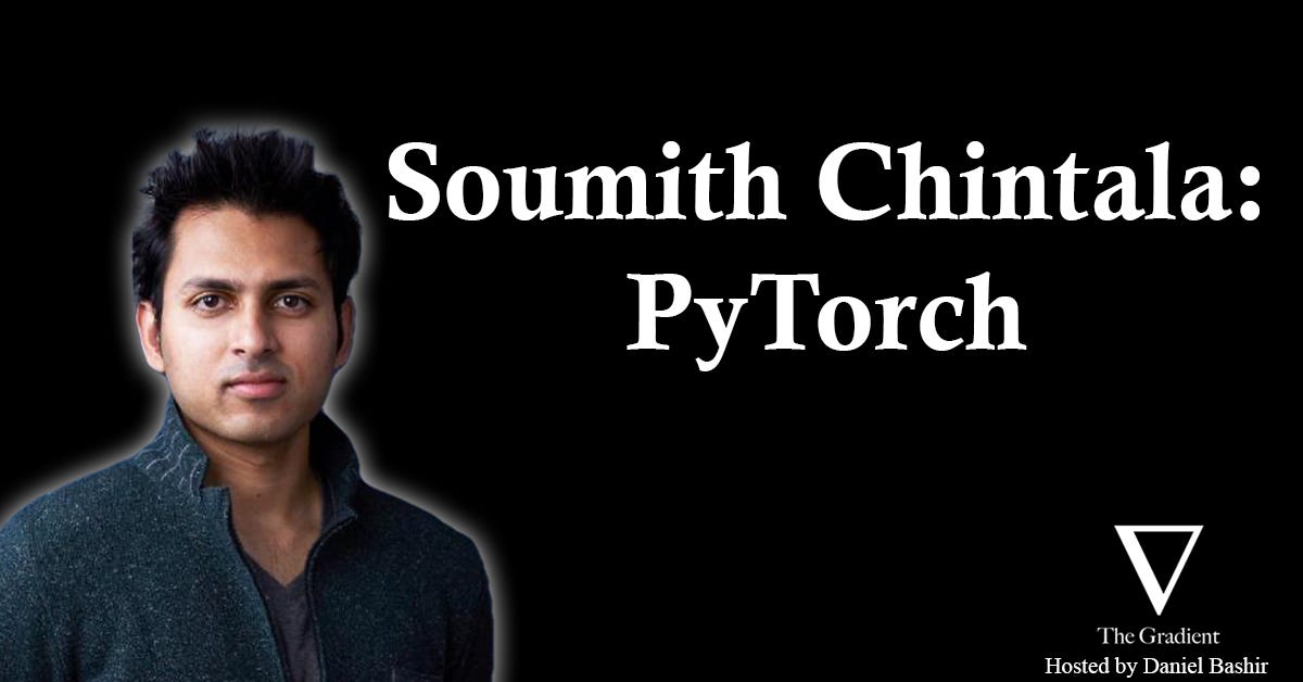 Soumith Chintala: Pytorch - by daniel bashir - The Gradient
