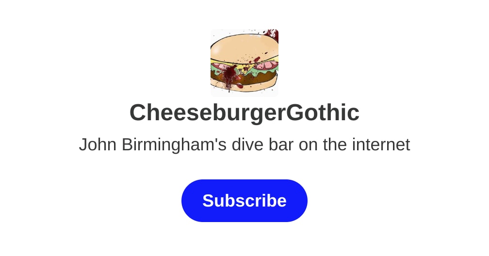 CheeseburgerGothic | John Birmingham | Substack
