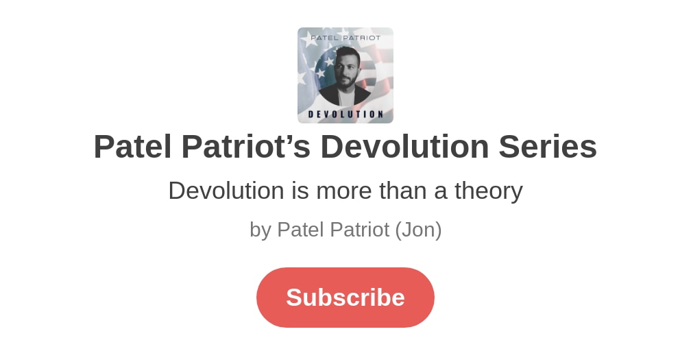 Patel Patriot’s Devolution Series | Patel Patriot (Jon) | Substack