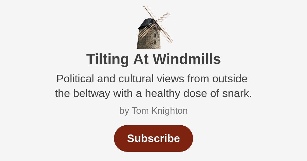 Tilting At Windmills | Tom Knighton | Substack