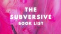The Subversive Book List - by Alex Kaschuta