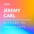 Jeremy Carl - Settlers Vs. Immigrants - by Alex Kaschuta