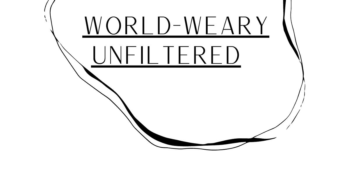 Unfiltered #41: Well, Here We Are! - by Sam W - World-Weary