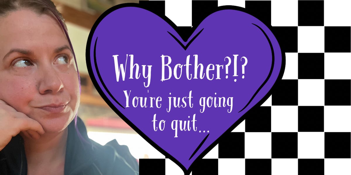 Why bother? You’re just going to quit anyways?