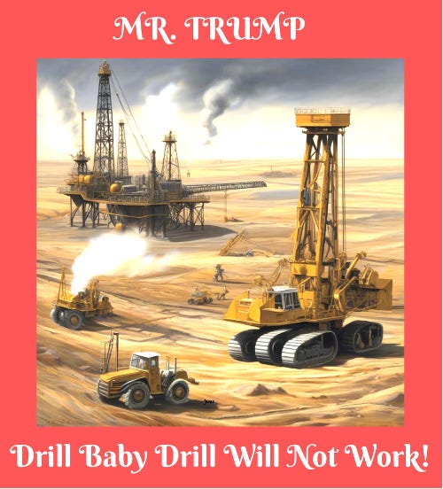 Mr. Trump - Drill Baby Drill Will Not Work - by Wayne Drury