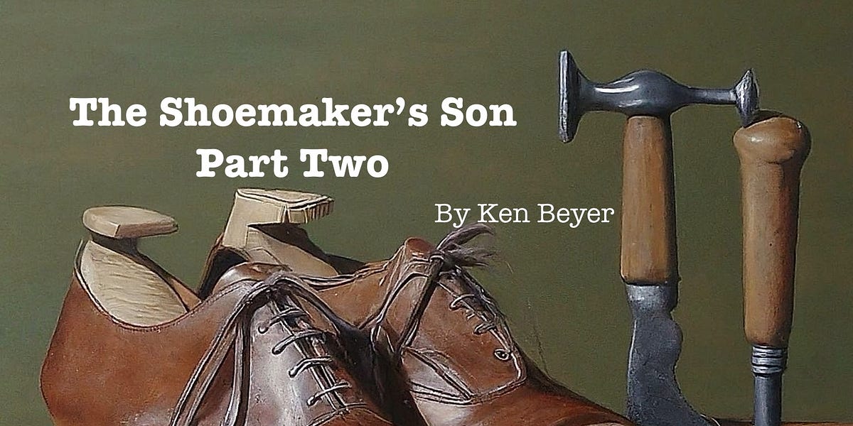The Shoemaker’s Son Part Two - by Ken Beyer