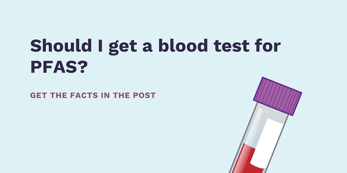 Should I get a blood test for PFAS (“forever chemicals”)?