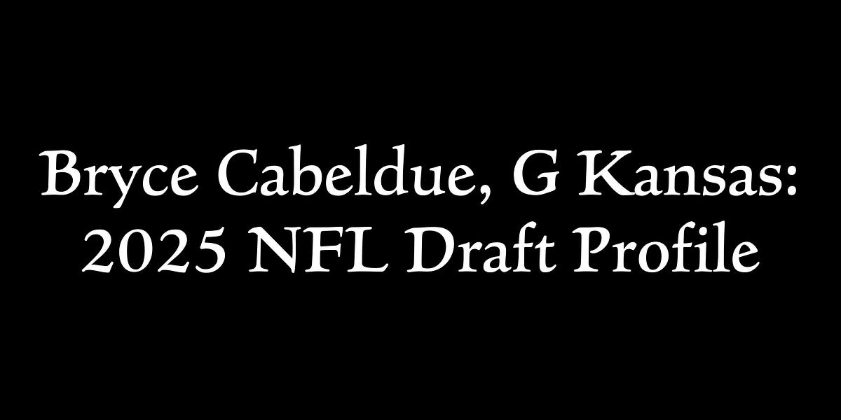 Bryce Cabeldue, Kansas: 2025 NFL Draft Profile & Scouting Report
