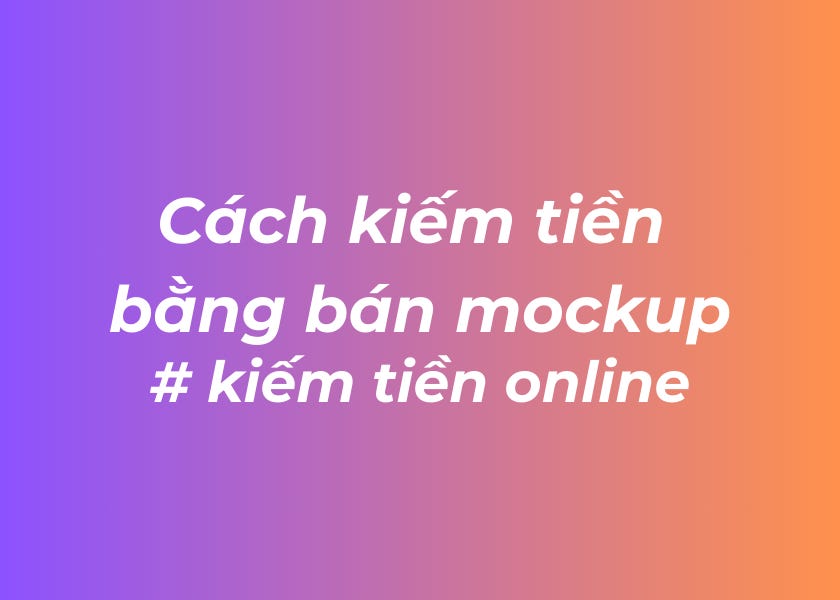 Hướng Dẫn Chi Tiết Cách Kiếm Tiền Bằng Bán Mockup