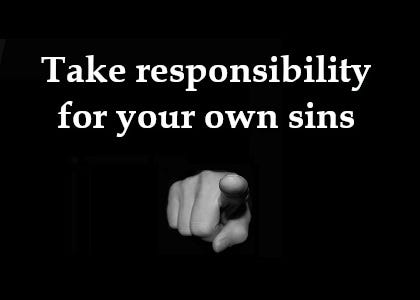 Take responsibility for your own sins - by Tony