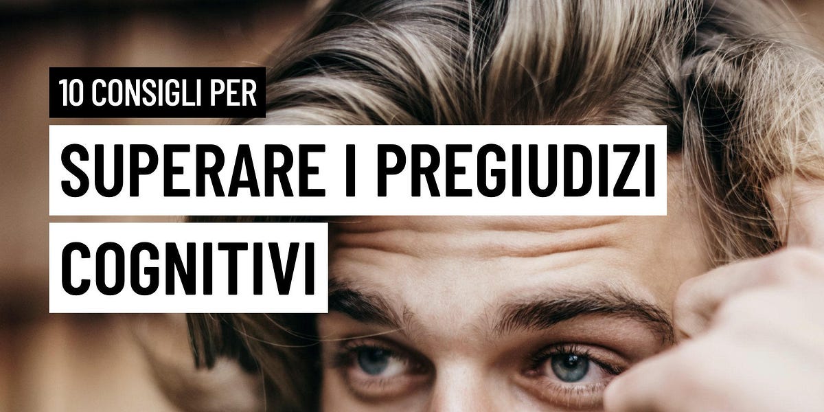 10 Consigli Per Superare I Pregiudizi Cognitivi.