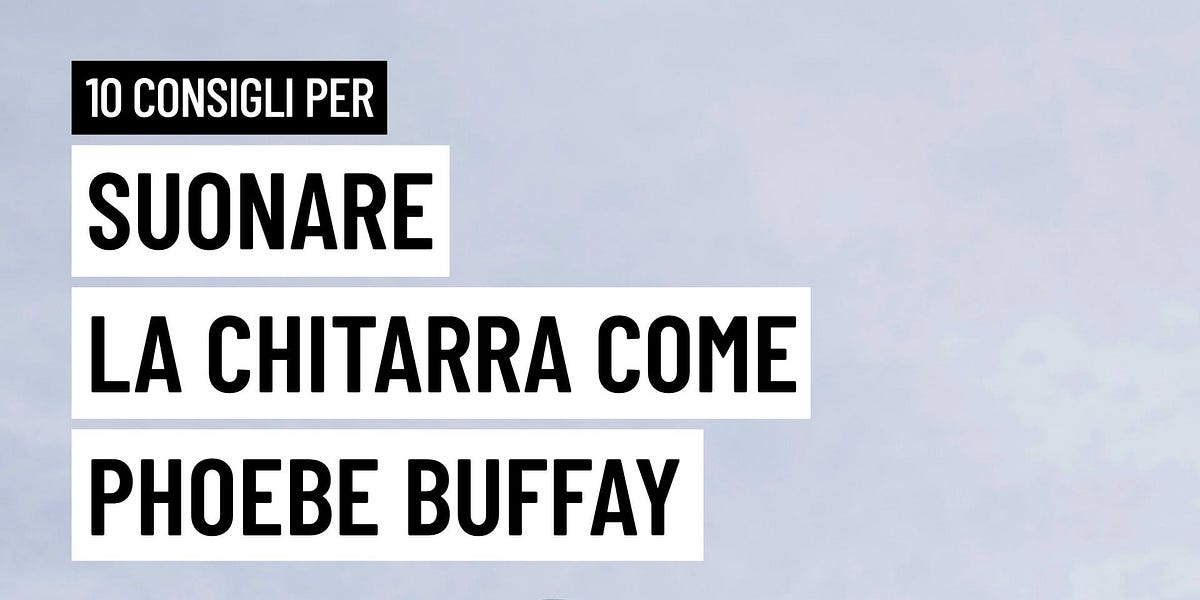 10 Consigli Per Suonare La Chitarra Come Phoebe Buffay.