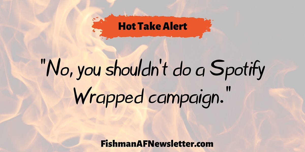 🔥 Hot Take Alert #5: No, you shouldn't do a Spotify Wrapped campaign