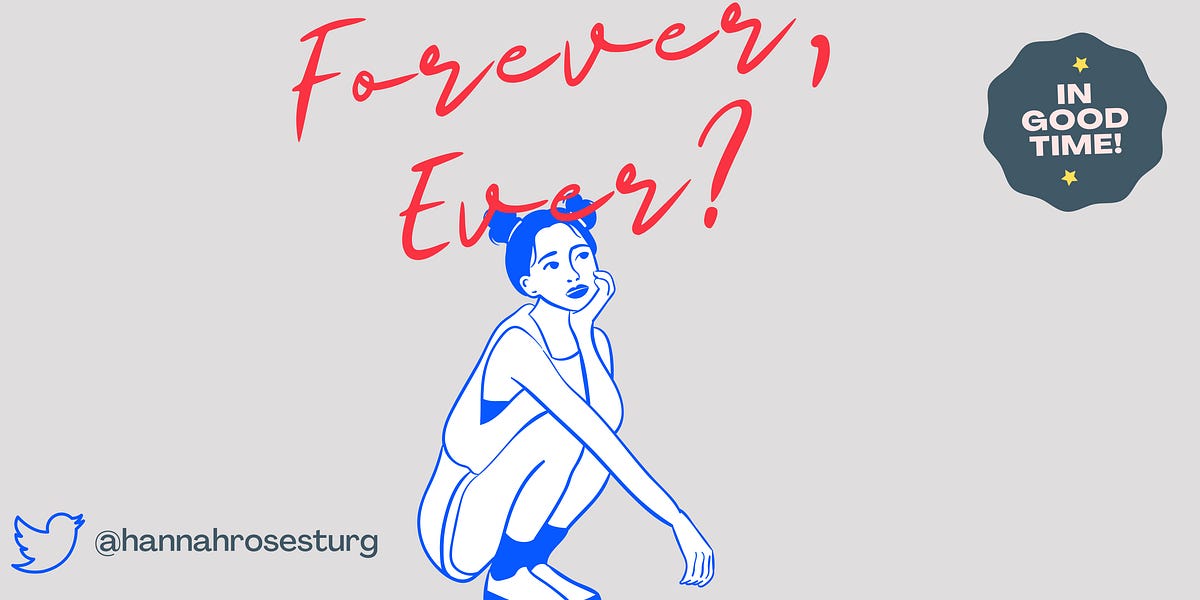 Forever, ever, forever, ever? - by Hannah Rose Sturgis