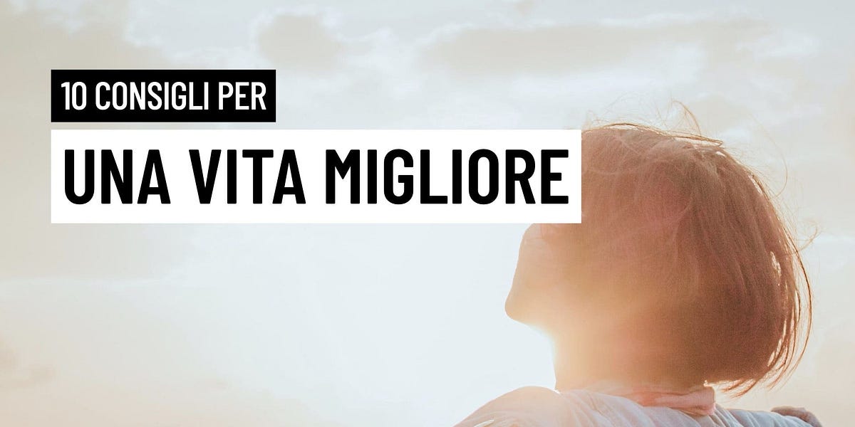 10 Consigli Per Una Vita Migliore. - 10Consigli