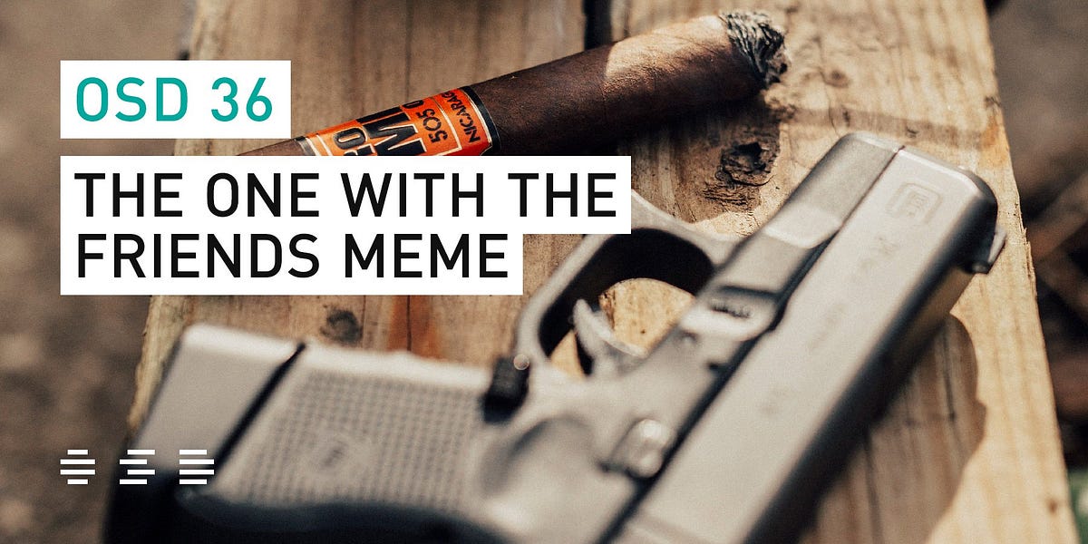 OSD 36: The one with the Friends meme - Open Source Defense