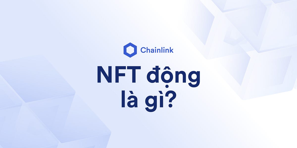 NFT động là gì? - by Chainlink Vietnam - Chainlink Việt Nam