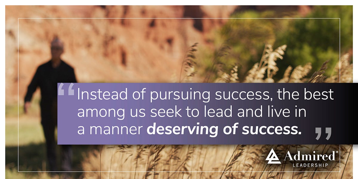 Seek to Deserve Success - Admired Leadership Field Notes