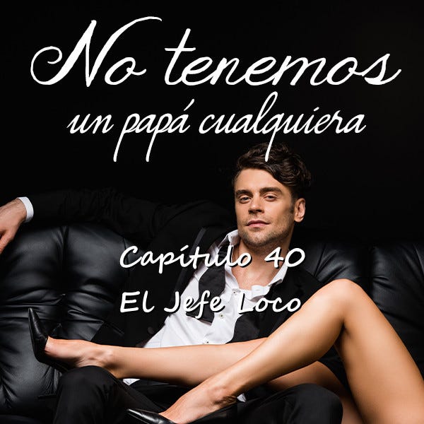Leer novela No tenemos un papá cualquiera Capítulo 40 El Jefe Loco en ...