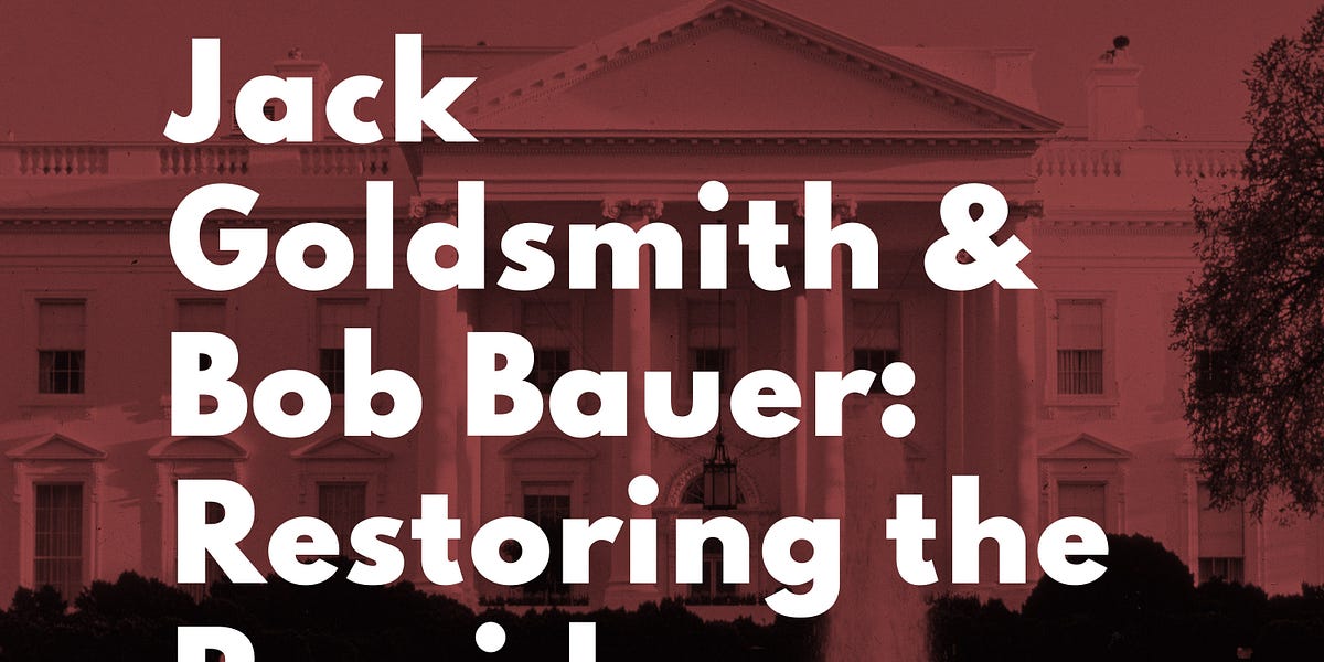 Jack Goldsmith & Bob Bauer: Restoring the Presidency