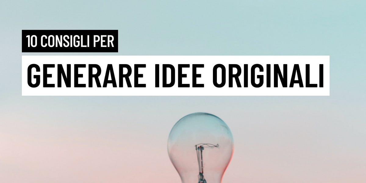 10 Consigli Per Generare Idee Originali. - by Oblique