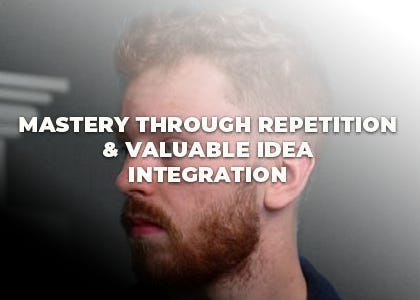 Mastery Through Repetition & Valuable Idea Integration