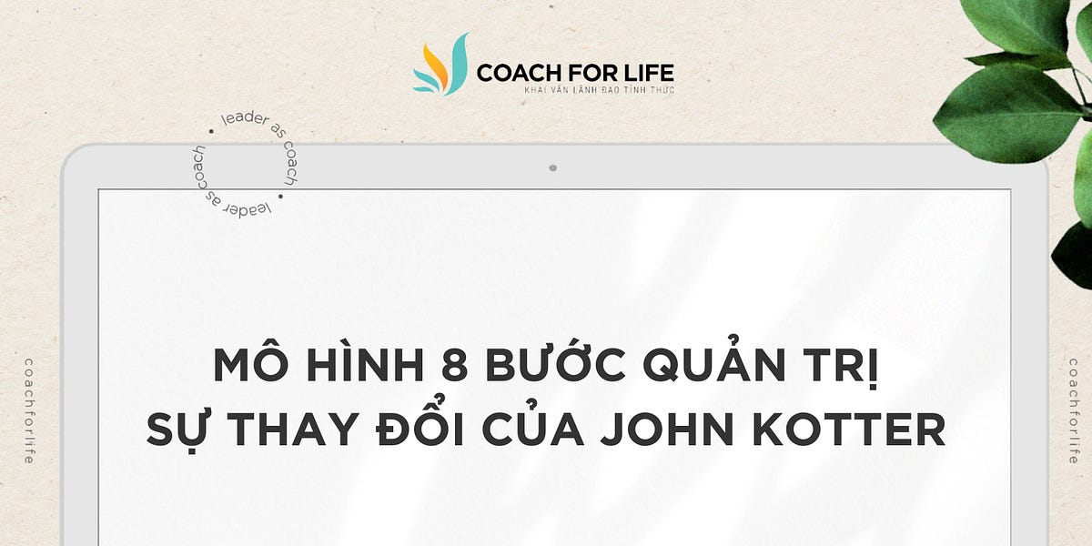 [Leader As Coach 54] Mô hình 8 bước quản trị sự thay đổi của John Kotter