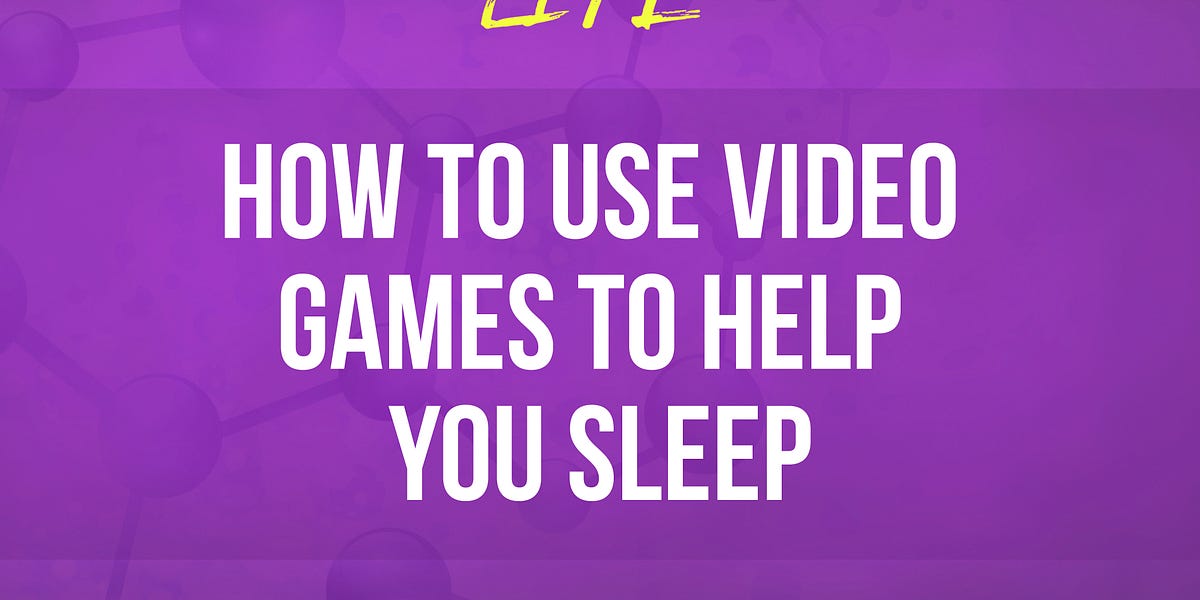 002: How to Use Video Games to Help You Sleep