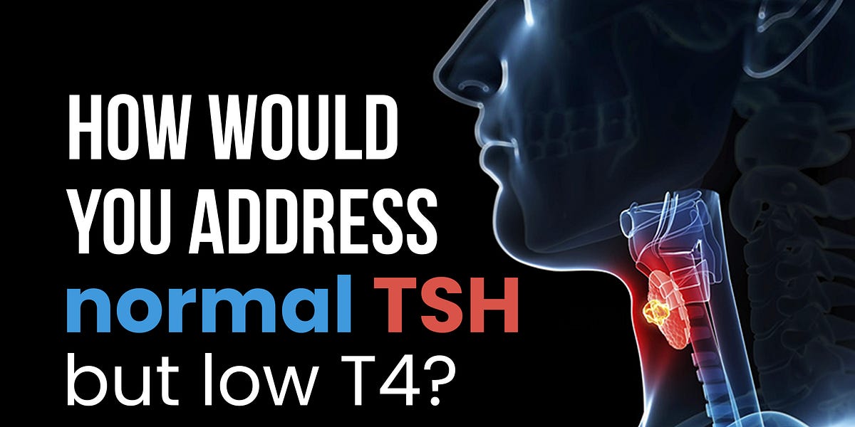 005: How would you address normal TSH but low T4?