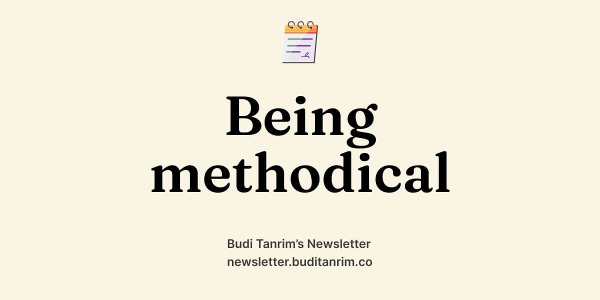 Being methodical - by Budi Tanrim - Budi's Newsletter
