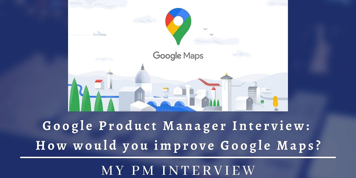How would you improve Google Maps? | Google PM Interview