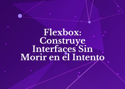 Flexbox a Detalle: Diseña Interfaces Sin Morir en el Intento