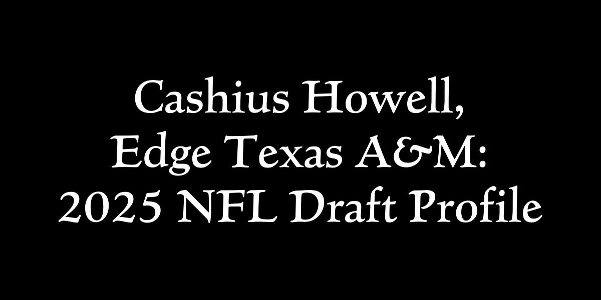 Cashius Howell, Texas A&M: 2025 NFL Draft Profile & Scouting Report