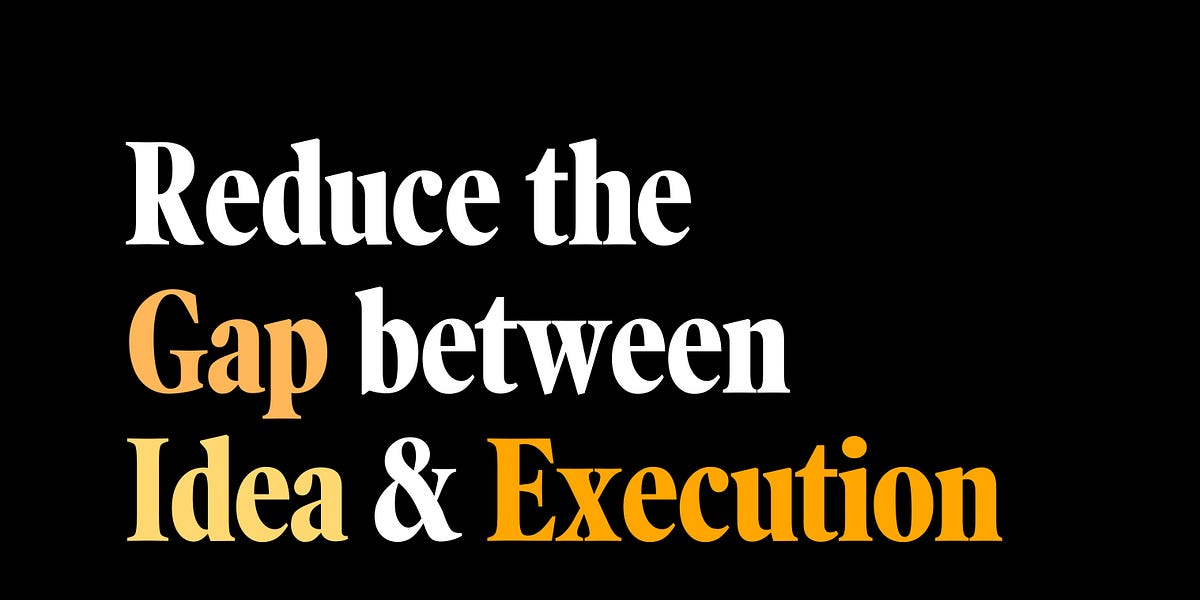 Reduce the gap between idea and execution - by Addy Osmani