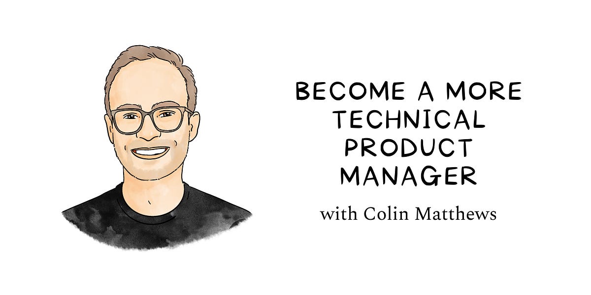 Become a more technical product manager - by Colin Matthews