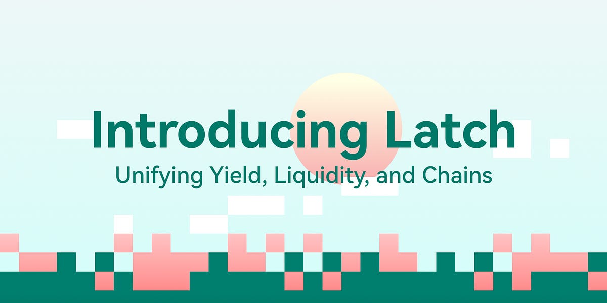 Introducing Latch: Unifying Yield, Liquidity, and Chains