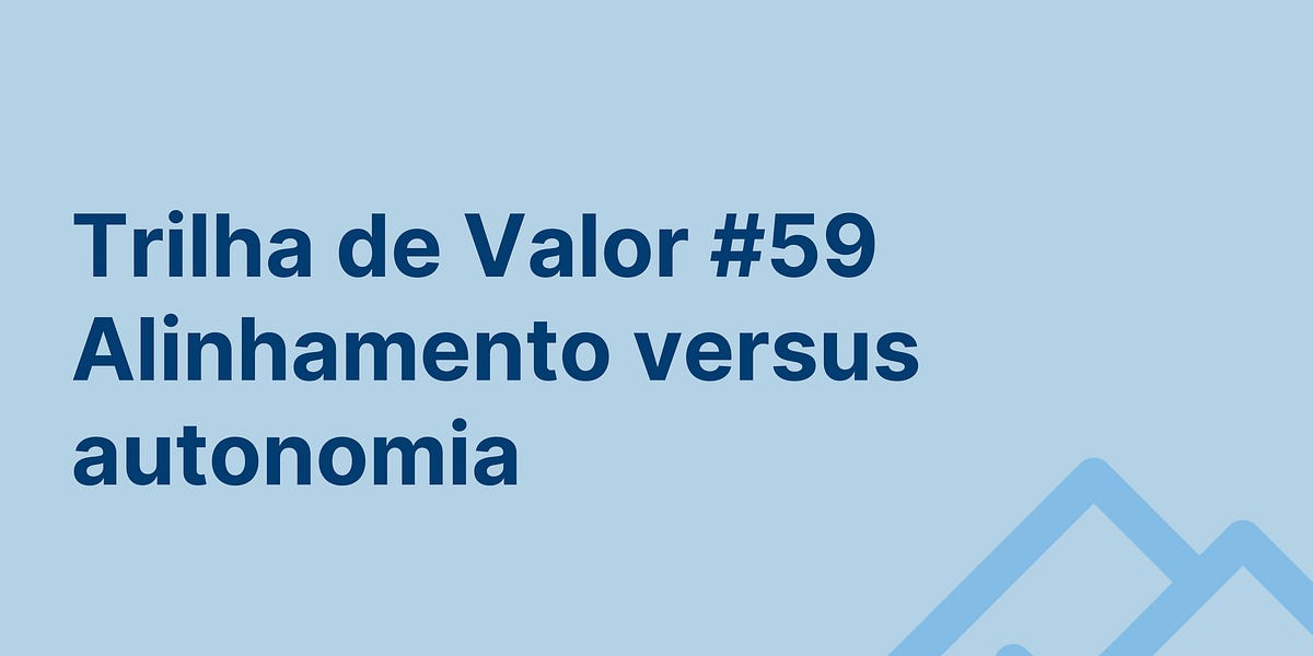 🏞️ Trilha de Valor #59 - Alinhamento versus autonomia