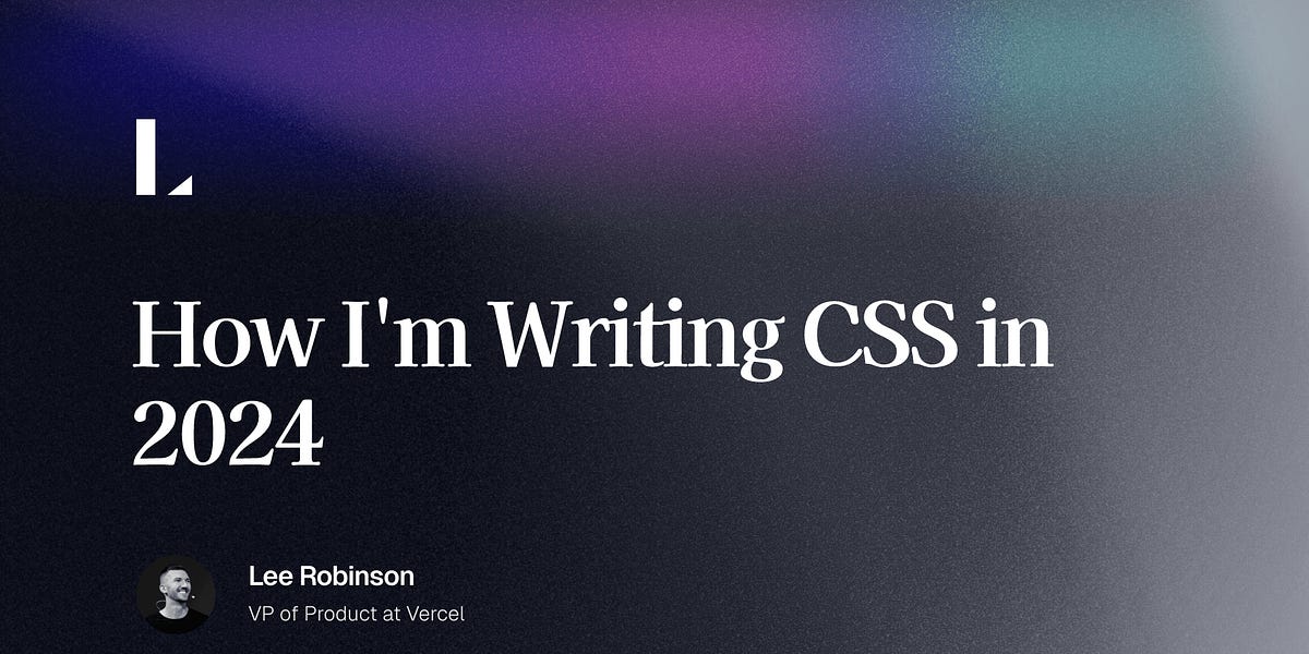 How I'm Writing CSS in 2024 - by Lee Robinson