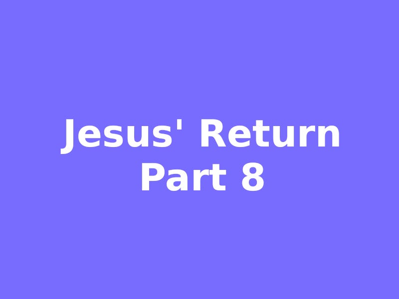 Jesus' Return - Part 8 - Revelation13.substack.com