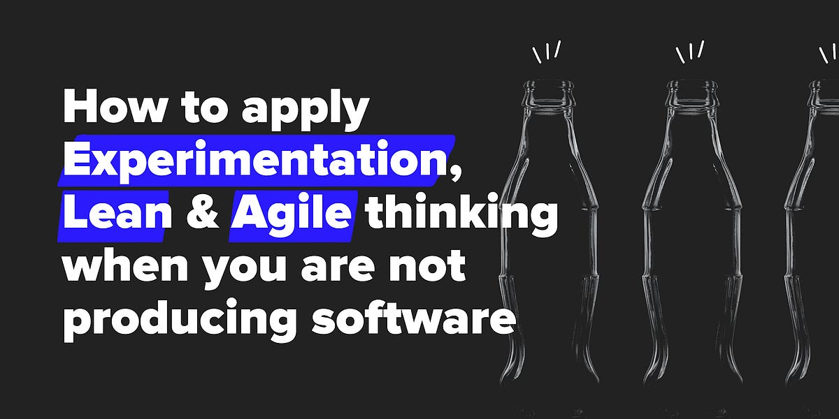 How to apply Experimentation, Lean & Agile thinking when you are not ...