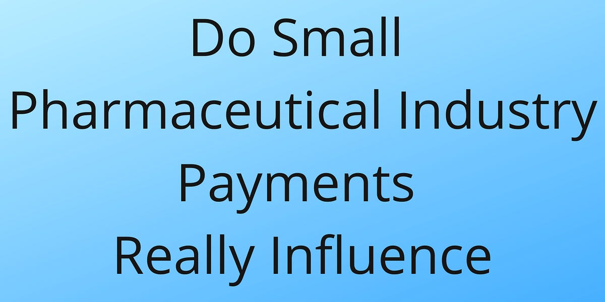 Do Small Pharmaceutical Industry Payments Really Influence Doctors? Do Small Pharmaceutical Industry Payments Really Influence Doctors?