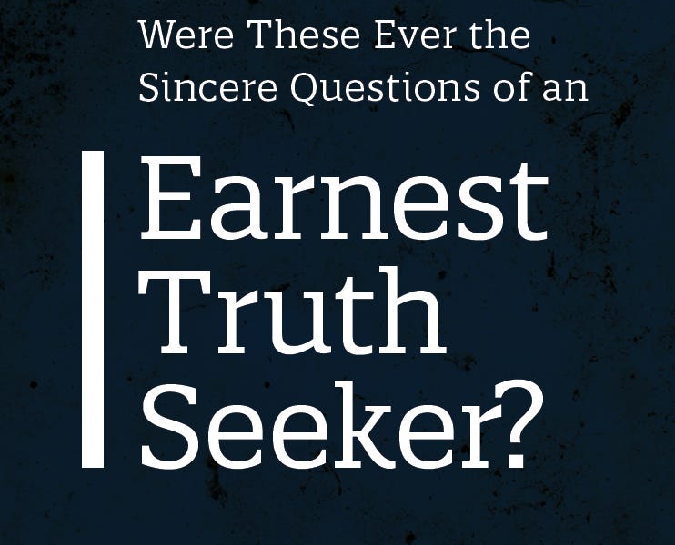 Were these ever the sincere questions of an earnest truth seeker?